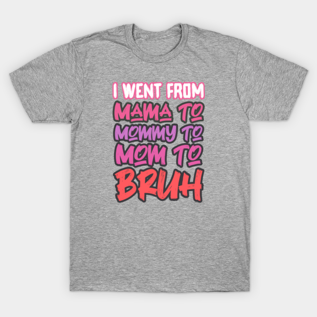 I Went From Mama To Mommy To Mom To Bruh Mothers Day T Ideas T